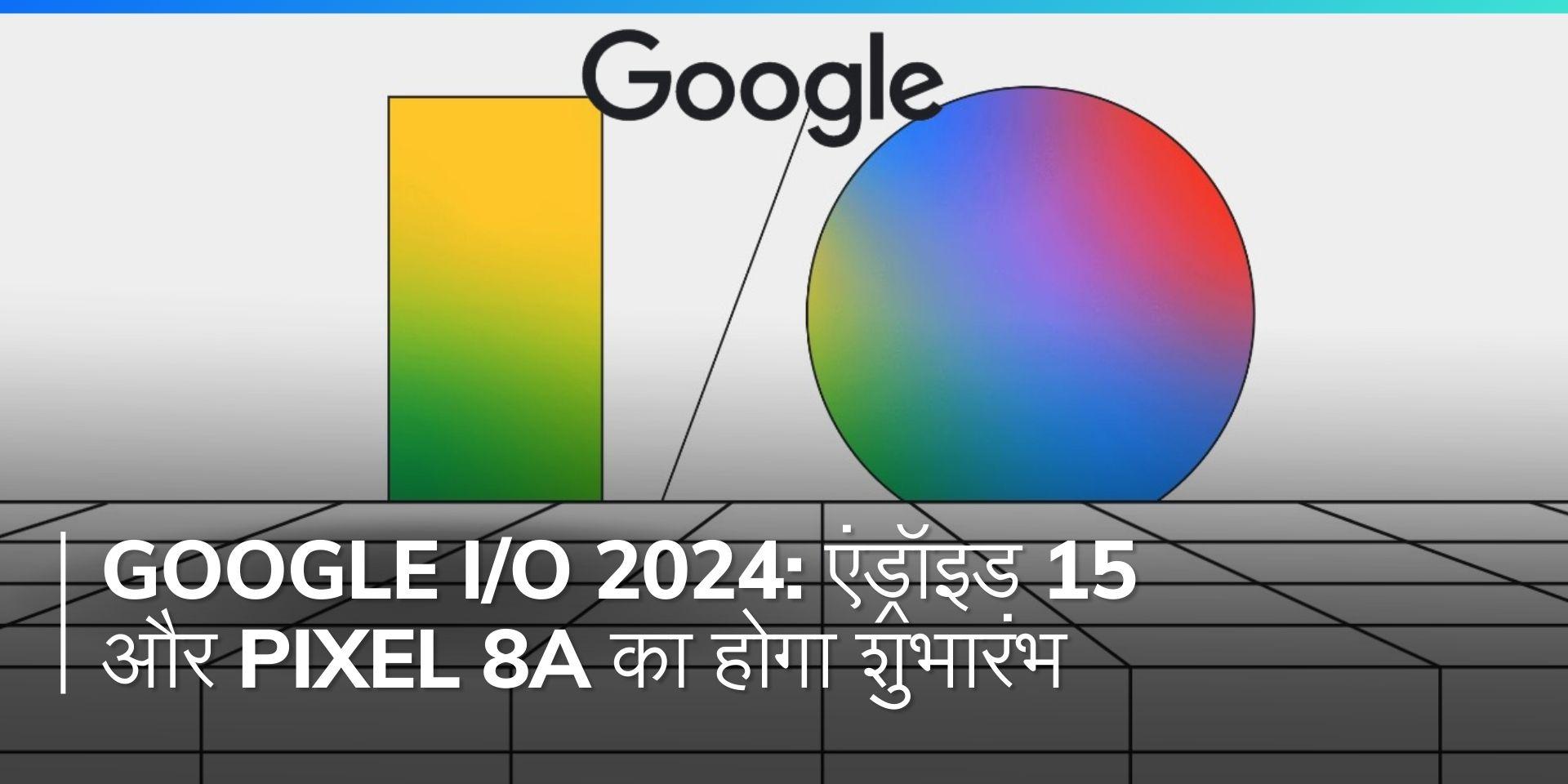 Google I/O 2024: With Android 15 and Pixel 8A, new technologies will ...